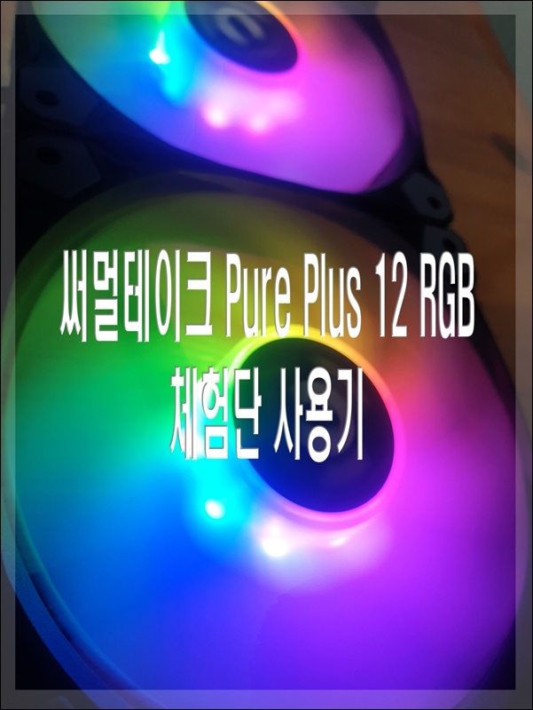 써멀테이크 Pure Plus 12 RGB 체험단 사용기 > 유저사용기/필테 | 퀘이사존 QUASARZONE